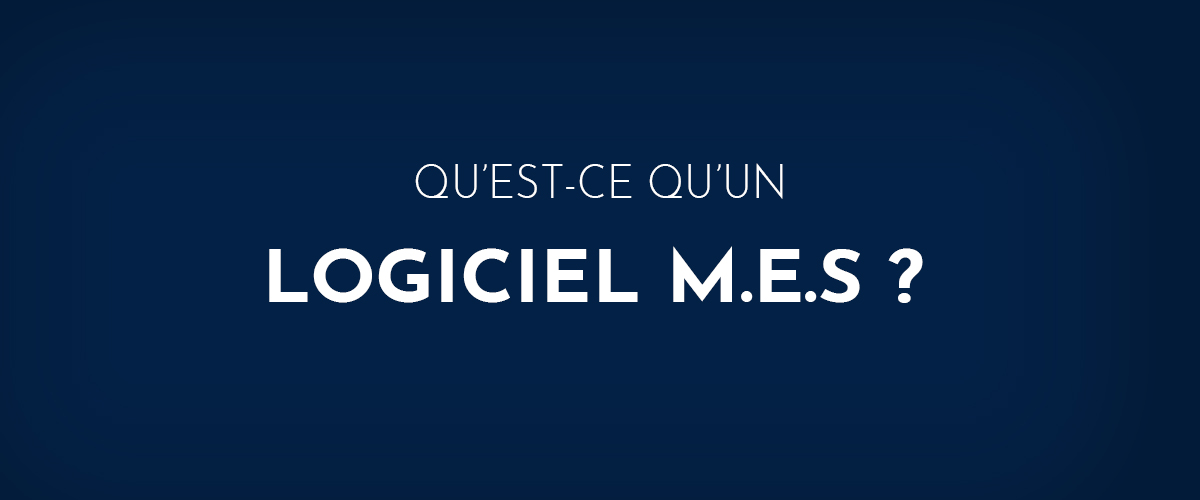 Qu’est-ce qu’un logiciel MES ? - QUASAR Solutions